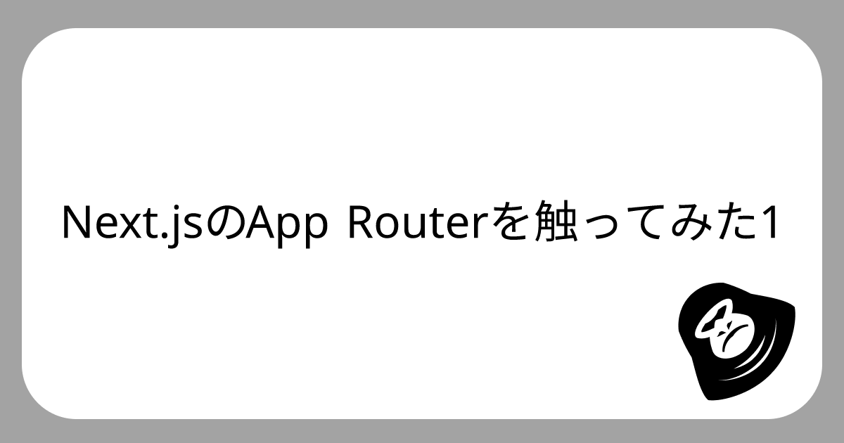 Next.jsのApp Routerを触ってみた1